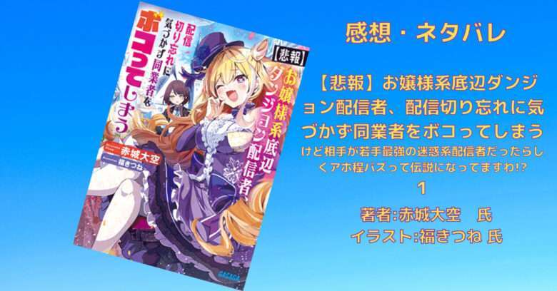 小説【お嬢様バズ】「【悲報】お嬢様系底辺ダンジョン配信者、配信切り忘れに気づかず同業者をボコってしまう」感想・ネタバレ こもの読書感想（旧柏バカ一代） 